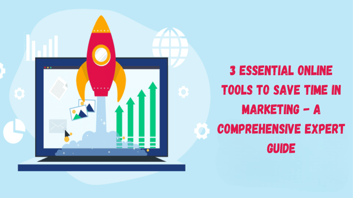 3 Essential Online Tools to Save Time In Marketing - A Comprehensive Expert Guide